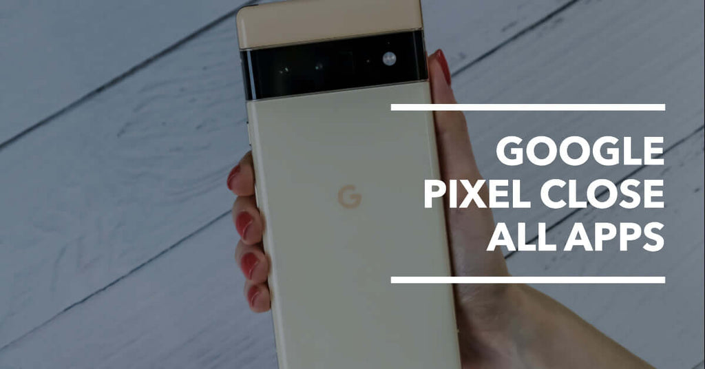 Google Pixel Close All Apps - Device Management Made Simple!