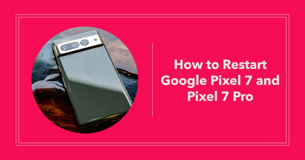 How to Restart Google Pixel 7 and Pixel 7 Pro: A Quick and Easy Guide