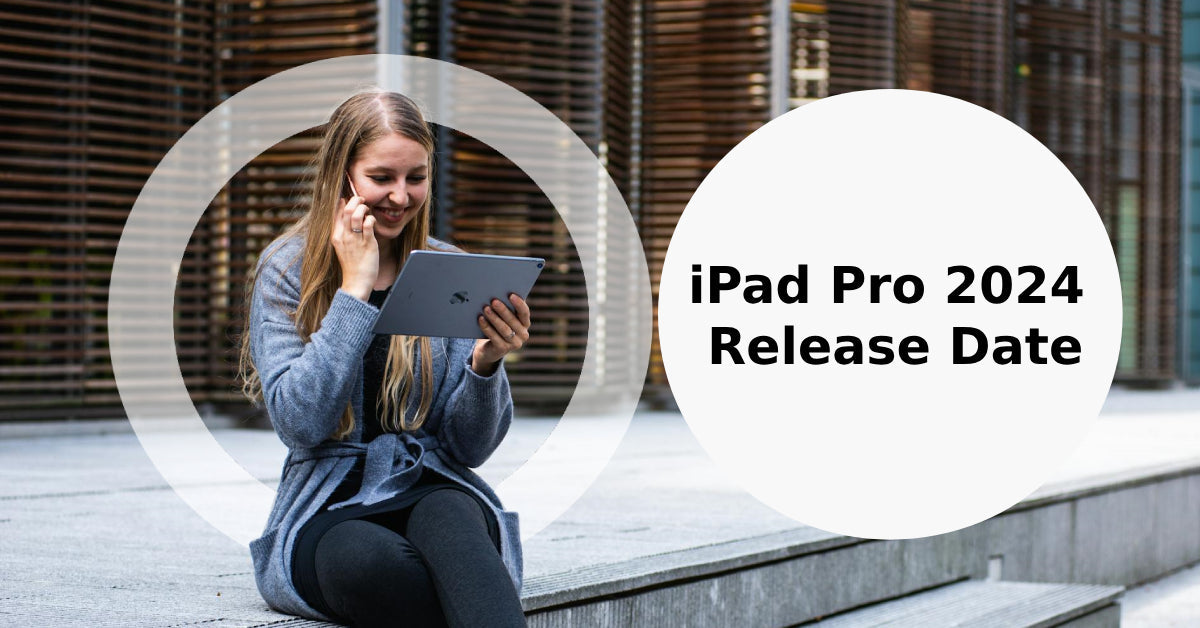 iPad Pro 2024 Release Date: Insight Into The Latest Apple Tablet