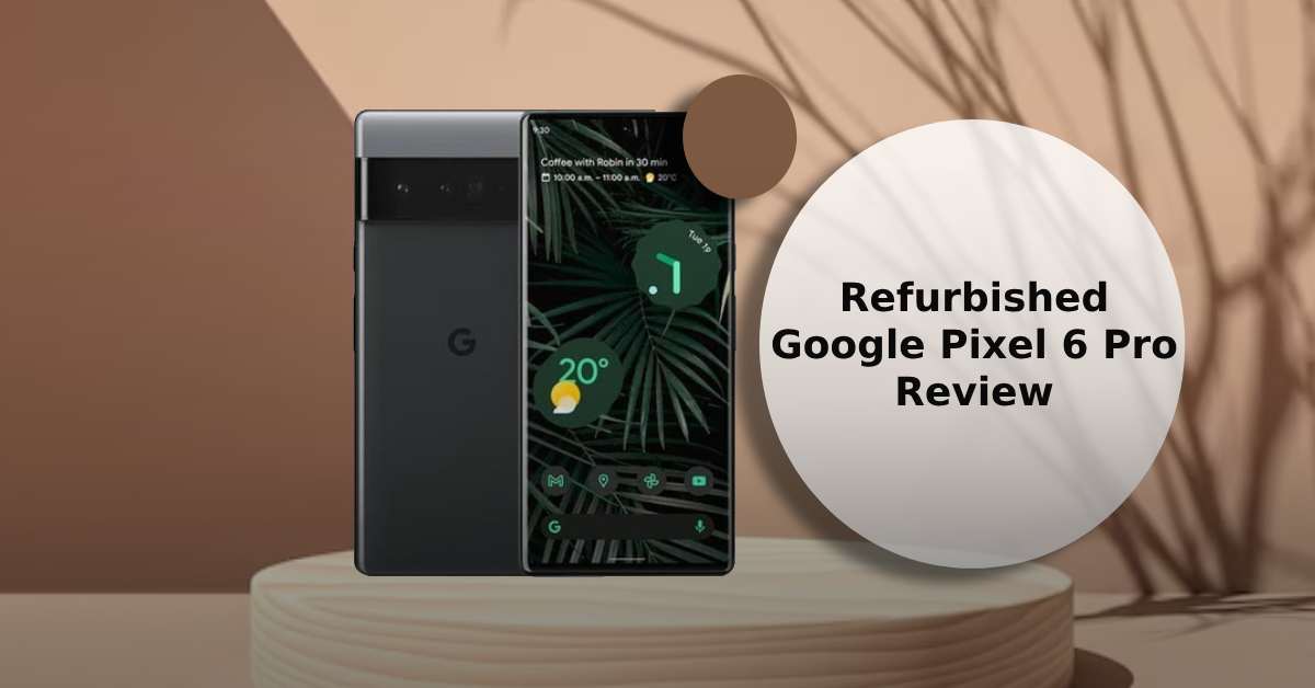 Refurbished Google Pixel 6 Pro Review